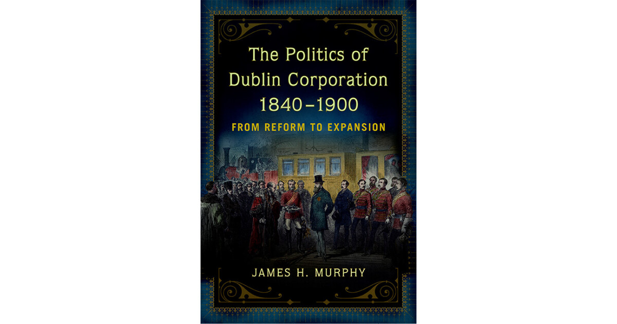 Four Courts Press | The politics of Dublin corporation, 1840-1900